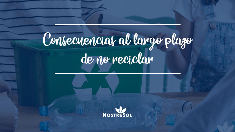 ¿Qué pasará si no reciclamos? Día Mundial del Reciclaje - Nostresol